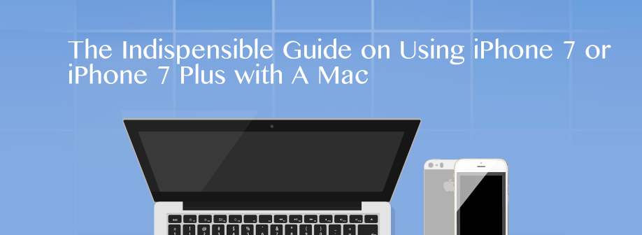 The Indispensible Guide on Using iPhone 7 or iPhone 7 Plus with A Mac ...